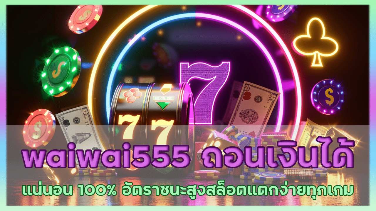 waiwai555 ถอนเงินได้จริงแน่นอน 100% อัตราชนะสูงสล็อตแตกง่ายทุกเกม